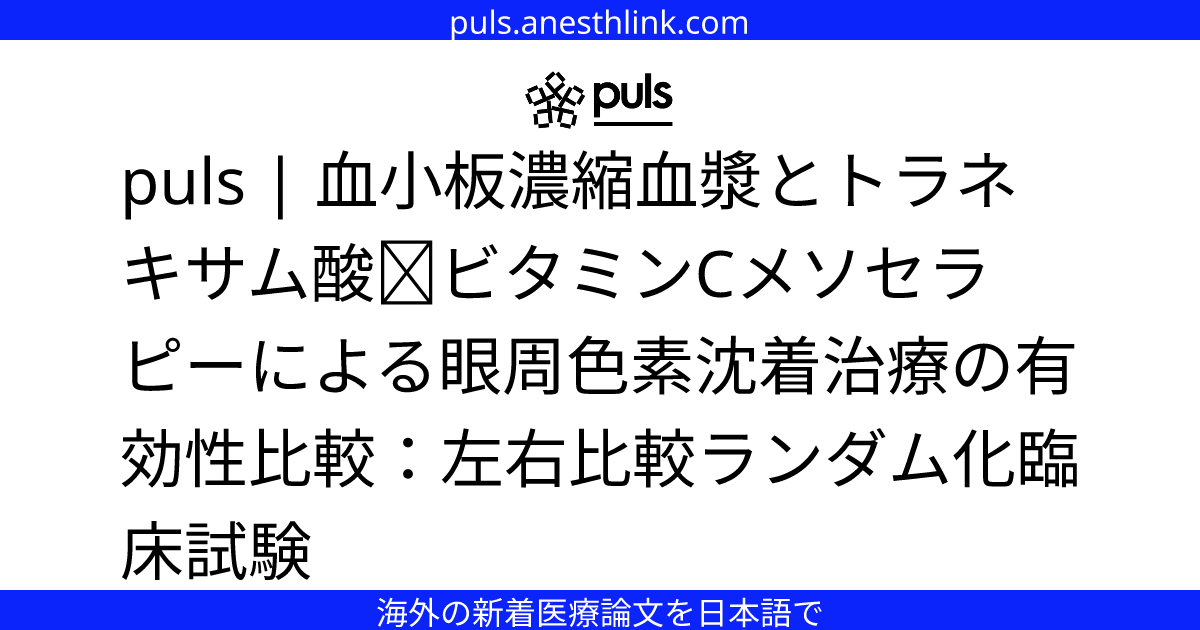 puls | 血小板濃縮血漿とトラネキサム酸＋ビタミンCメソセラピーによる眼周色素沈着治療の有効性比較：左右比較ランダム化臨床試験
